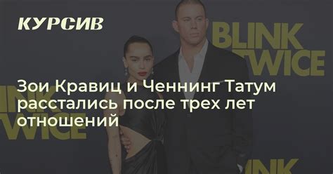 Зои Кравиц и Ченнинг Татум расстались после трех лет отношений