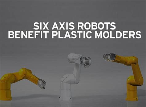 Six Axis Robots Benefit Plastic Molders RoboticsTomorrow