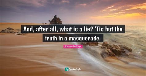 And After All What Is A Lie Tis But The Truth In A Masquerade Quote By Alexander Pope