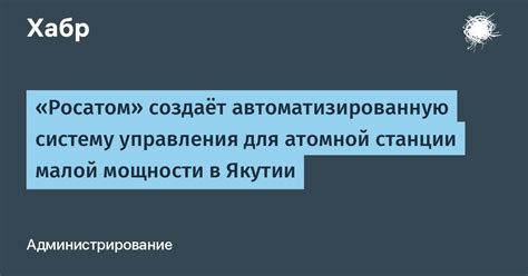 «Росатом создаёт автоматизированную систему управления для атомной