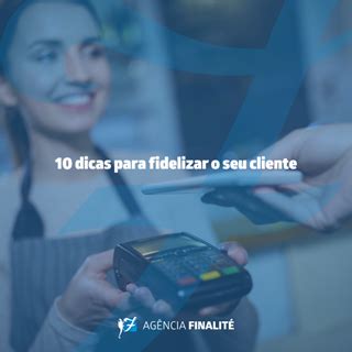 10 Dicas Para Fidelizar O Seu Cliente