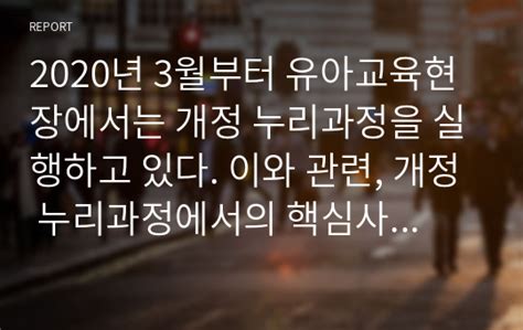 2020년 3월부터 유아교육현장에서는 개정 누리과정을 실행하고 있다 이와 관련 개정 누리과정에서의 핵심사항인 유아의 놀이중심교육과정의 재정립에 대하여 분석하여 논의하시오