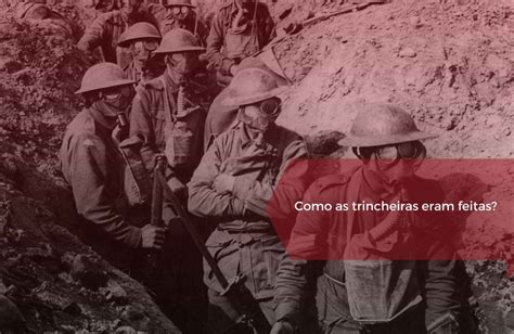 Trincheiras Na Primeira Guerra Saiba O Que Foi E Quais Problemas Os