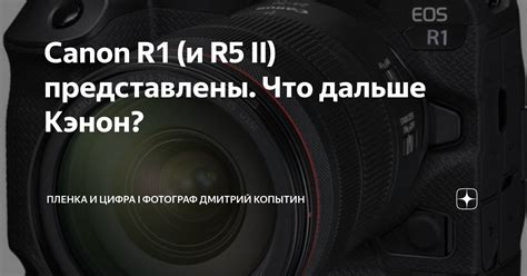 Canon R1 (и R5 II) представлены. Что дальше Кэнон? | Пленка и цифра I ...
