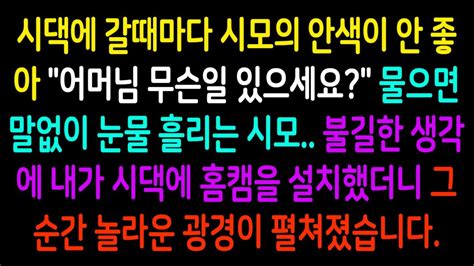 실화 반전 사연 썰 시댁에 갈때마다 시모의 안색이 안좋아 물으면 말없이 눈물만 흘리는 시모불길한 생각에 시댁에 홈캠을 설치했더니 그 순간 놀라운 광경이 펼쳐졌습니다