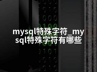 mysql特殊字符 mysql特殊字符有哪些 牛站网络