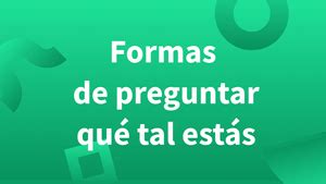 Qué tal estás Formas de preguntar cómo estás