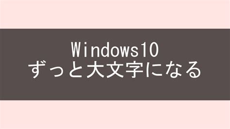 windows10の英字入力がずっと大文字になる場合の直し方 くまのかくれが