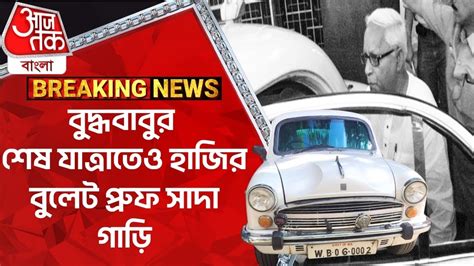 বুদ্ধবাবুর শেষ যাত্রাতেও হাজির বুলেট প্রুফ সাদা গাড়ি Buddhadeb