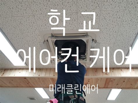 학교 에어컨청소 미래클린에어입니다 네이버 블로그