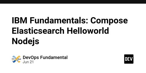 Ibm Fundamentals Compose Elasticsearch Helloworld Nodejs Dev Community