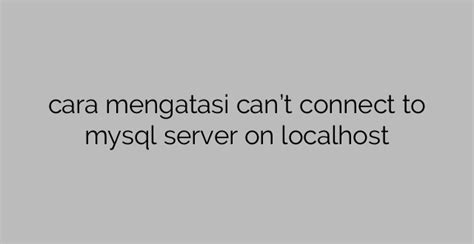 Cara Mengatasi Cant Connect To Mysql Server On Localhost