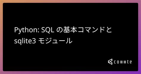 Python Sql の基本コマンドと Sqlite3 モジュール コムテブログ