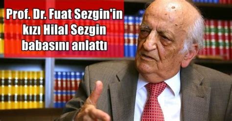 Prof Dr Fuat Sezgin in kızı Hilal Sezgin babasını anlattı
