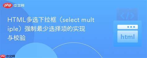 Html多选下拉框（select Multiple）强制最少选择项的实现与校验 Html教程 Php中文网
