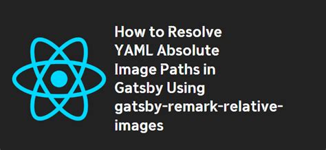 How To Resolve Yaml Absolute Image Paths In Gatsby Using Gatsby Remark Relative Images