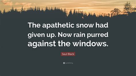 Saul Black Quote The Apathetic Snow Had Given Up Now Rain Purred