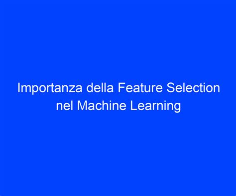 Importanza Della Feature Selection Nel Machine Learning