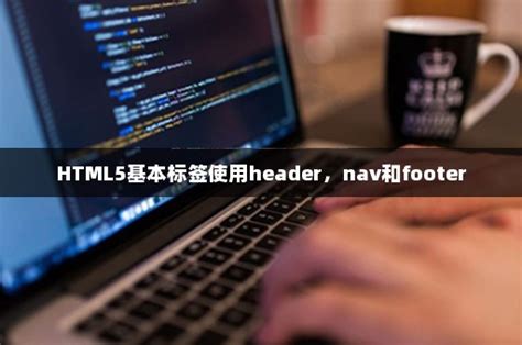 Html5基本标签使用header，nav和footer 伙伴云