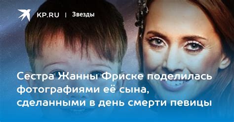 Сестра Жанны Фриске поделилась фотографиями её сына сделанными в день смерти певицы Kp Ru