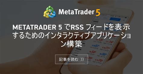Metatrader 5 でrss フィードを表示するためのインタラクティブアプリケーション構築 Mql5記事