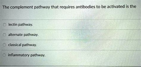 Solved The Complement Pathway That Requires Antibodies To Be Activated Is The Lectin Pathway