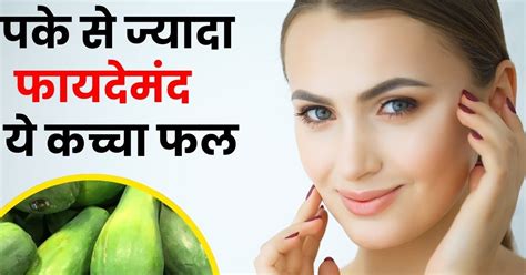Raw Papaya पका नहीं कुछ दिन कच्चा पपीता खाकर देखें सेहत को मिलेंगे