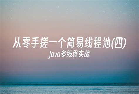 Java多线程实战 从零手搓一个简易线程池 四 线程池生命周期状态流转实现 阿里云开发者社区
