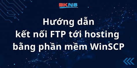 Hướng Dẫn Cách Kết Nối Ftp Tới Hosting Bằng Phần Mềm Winscp Hướng Dẫn