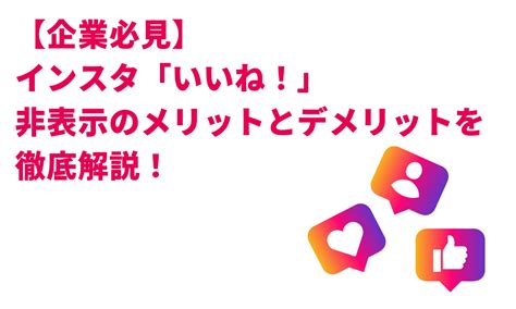 【企業必見】インスタ「いいね！」非表示のメリットとデメリットを徹底解説！