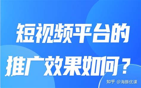 短视频平台的推广效果如何 知乎