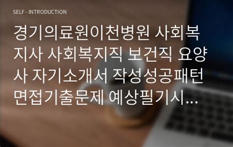 경기의료원이천병원 사회복지사 사회복지직 보건직 요양사 자기소개서 작성성공패턴 면접기출문제 예상필기시험문제 인성검사문제 직무계획서 지원동기작성방법 자기소개서