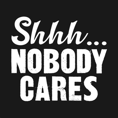 Shhh Nobody Cares Shhh Nobody Cares T Shirt Teepublic