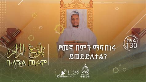 ፆመኛ በምን ማፍጠሩ ይወደድለታል ቡሉጉል መራም ሸይኽ ኢብራሂም ሙሐመድ ክፍል 130 Youtube