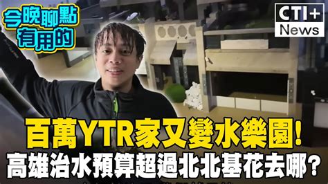 百萬ytr儒哥家又淹水了 高雄前瞻治水預算超過「北北基總和」花去哪 遭諷幸浮城市 今晚聊點有用的 Ctiplus