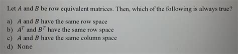 Solved Let A And B Be Row Equivalent Matrices Then Which Chegg