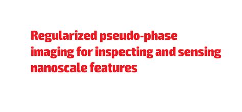 regularized pseudo phase imaging for inspecting and sensing nanoscale