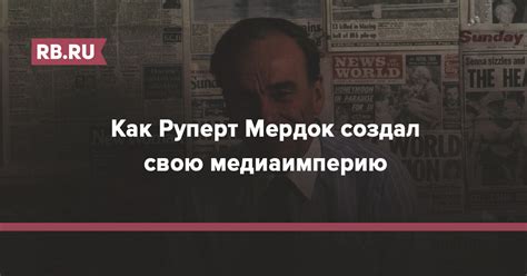 Как Руперт Мердок создал свою медиаимперию Rb Ru