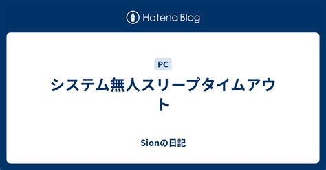 システム無人スリープタイムアウト Sionの日記