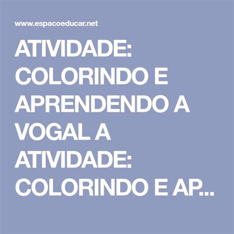 ATIVIDADE COLORINDO E APRENDENDO A VOGAL A ATIVIDADE COLORINDO E