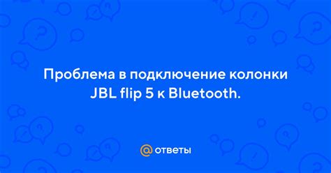 Ответы Mail Проблема в подключение колонки JBL flip 5 к Bluetooth