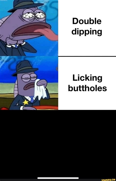 Double Dipping Licking Buttholes Ifunny