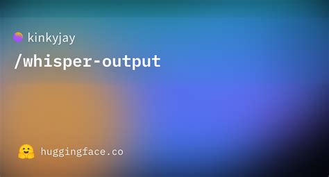 Kinkyjaywhisper Output · Hugging Face