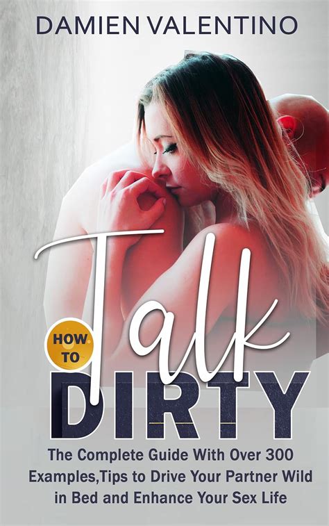 Amazon Com How To Talk Dirty The Complete Guide With Over Examples Tips To Drive Your