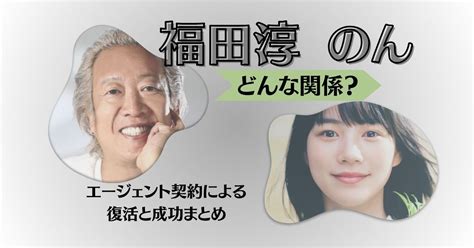 福田淳とのんはどんな関係？エージェント契約による復活と成功まとめ ~ Nono Blog