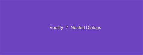 Vuetify Nested Dialogs