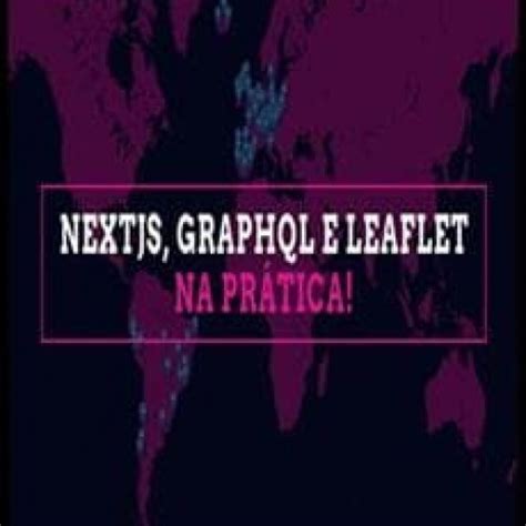 Aprenda NextJS GraphQL e Leaflet na Prática Willian Justen de