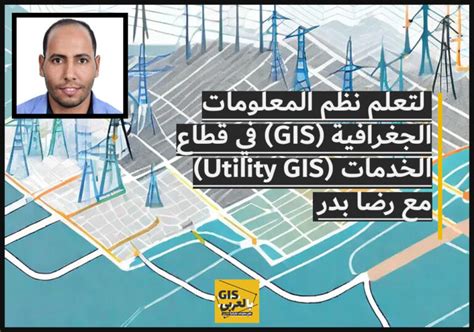نظم المعلومات الجغرافية في قطاع الخدمات Utility Gis مع رضا بدر نظم