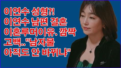 이연수 성형 이연수 남편 결혼 이혼루머이유 깜짝 고백남자물 아직도 안 바뀌냐 Youtube