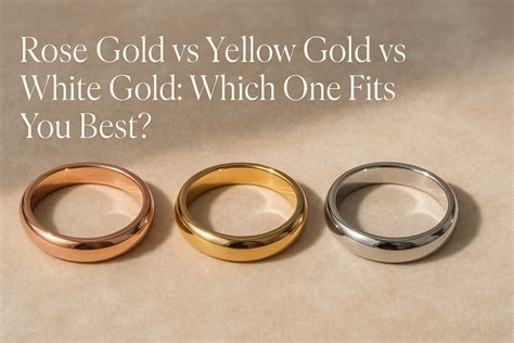 Rose Gold Vs Yellow Gold Vs White Gold Which One Fits You Best